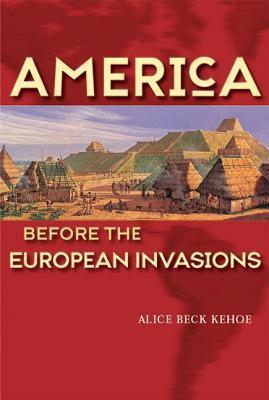 America Before the European Invasions by Alice Beck Kehoe | Goodreads
