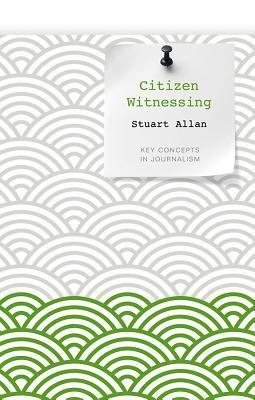 Citizen Witnessing: Revisioning Journalism in Times of Crisis by Stuart ...