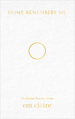 Home Remembers Me: Medicine Poems from Em Claire by Em Claire | Goodreads