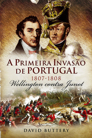 A Primeira Invasão de Portugal, 1807-1808 – Wellington contra Junot by ...
