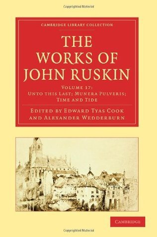 The Works of John Ruskin, Volume 17: Unto this Last; Munera Pulveris ...