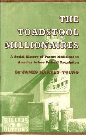 The Toadstool Millionaires: A Social History of Patent Medicines in America Before Federal ...