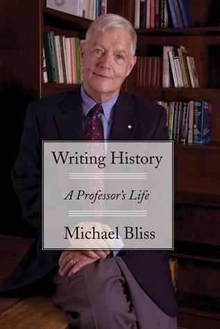 Writing History: A Professor's Life by Michael Bliss | Goodreads