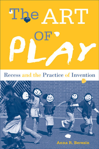 The Art of Play: Recess and the Practice of Invention by Anna Beresin ...