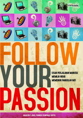 Follow Your Passion: Kisah Perjalanan Manusia Memilih Hidup, Memenuhi ...