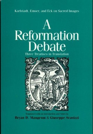A Reformation Debate: Karlstadt, Emser, and Eck on Sacred Images: Three ...