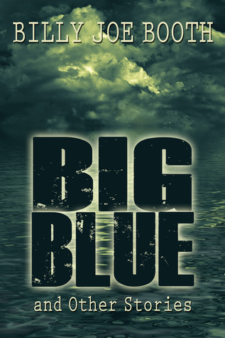 Big Blue and Other Stories by Billy Joe Booth | Goodreads