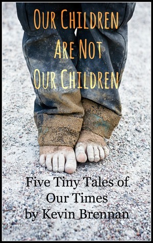 Our Children Are Not Our Children by Kevin Brennan | Goodreads