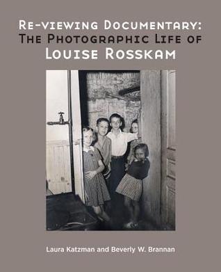Re-viewing Documentary: The Photographic Life of Louise Rosskam by ...