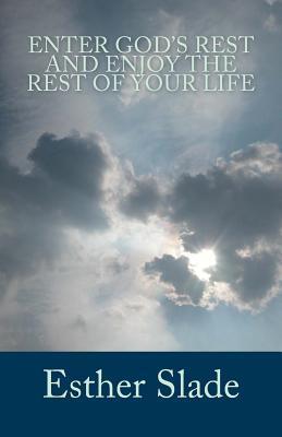 Enter God's Rest and Enjoy the Rest of Your Life by Esther Slade ...