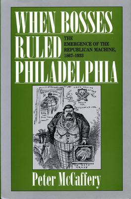 When Bosses Ruled Philadelphia: The Emergence of the Republican Machine ...