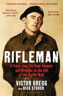 Rifleman: A Front-Line Life from Alamein and Dresden to the Fall of the ...