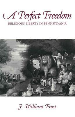 A Perfect Freedom: Religious Liberty in Pennsylvania by J. William ...