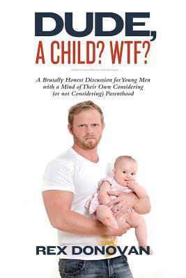Dude, A Child? WTF?: A Brutally Honest Discussion for Young Men with a ...