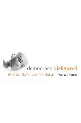 Democracy Disfigured: Opinion, Truth, and the People by Nadia Urbinati ...