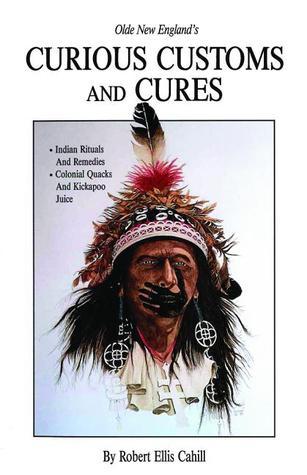 Olde New England's Curious Customs and Cures by Robert Ellis Cahill ...