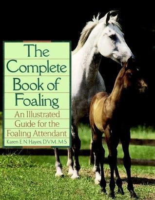 The Complete Book of Foaling: An Illustrated Guide for the Foaling ...