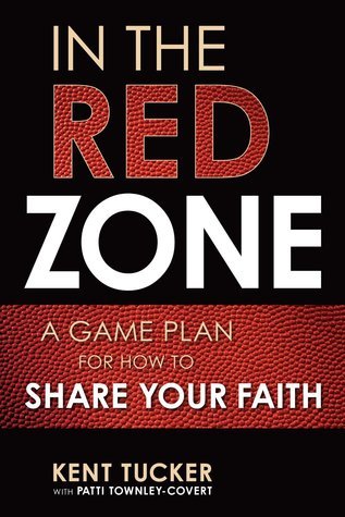 In the Red Zone: A Game Plan for How to Share Your Faith by Kent Tucker ...