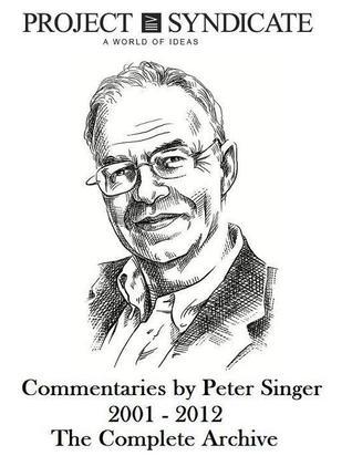 Peter Singer: The Complete Project Syndicate Archive, 2001-2012 by ...