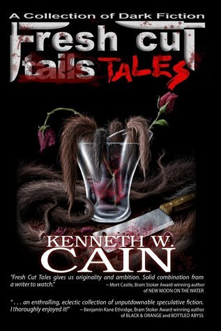 Fresh Cut Tales: A Collection of Dark Fiction by Kenneth W. Cain ...