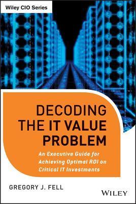 Decoding the IT Value Problem: An Executive Guide for Achieving Optimal ...