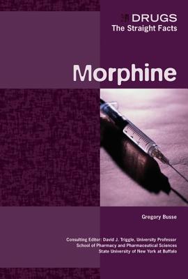 Morphine (Drugs: The Straight Facts) by Gregory D. Busse | Goodreads