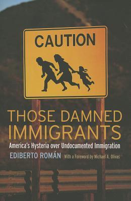 Those Damned Immigrants: America's Hysteria Over Undocumented ...