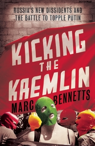 Kicking the Kremlin: Russia's New Dissidents and the Battle to Topple ...