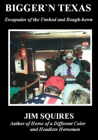 Bigger 'n Texas: Escapades of the Unshod and Rough-hewn by Jim Squires ...