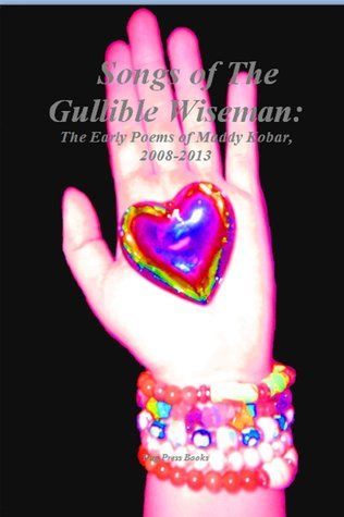 The Songs of The Gullible Wiseman: The Early Poems of Maddy Kobar, 2008 ...