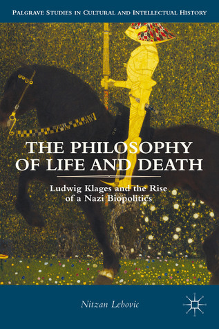 The Philosophy of Life and Death: Ludwig Klages and the Rise of a Nazi ...