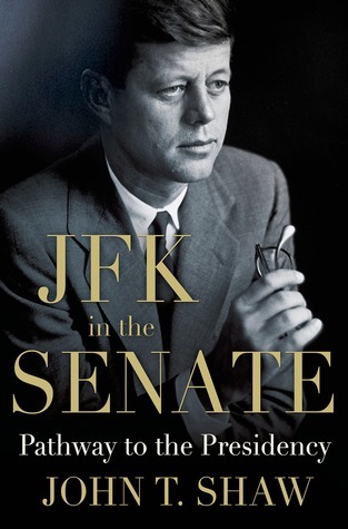 JFK in the Senate: Pathway to the Presidency by John T. Shaw | Goodreads