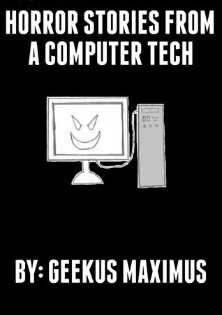 Horror Stories From A Computer Tech by Geekus Maximus | Goodreads