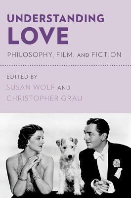 Understanding Love: Philosophy, Film, and Fiction by Susan R. Wolf ...