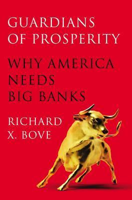 Guardians of Prosperity: Why America Needs Big Banks by Richard X. Bove ...