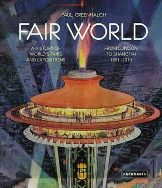 Fair World: A History of World's Fairs and Expositions from London to ...