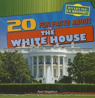 20 Fun Facts About the White House by Ryan Nagelhout | Goodreads