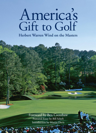 America's Gift to Golf: Herbert Warren Wind on the Masters by Herbert ...