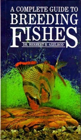 A Complete Guide to Breeding Aquarium Fishes by Herbert R. Axelrod ...