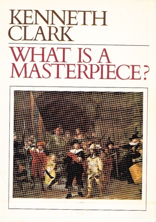 What Is a Masterpiece? by Kenneth M. Clark | Goodreads