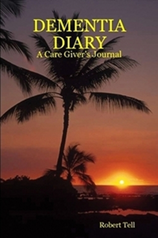 DEMENTIA DIARY: A Care Giver's Journal by Robert Tell | Goodreads