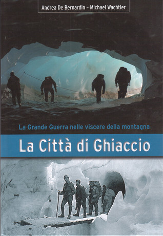 La città di ghiaccio: La Grande Guerra nelle viscere della montagna by ...