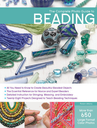 The Complete Photo Guide to Beading by Robin Atkins | Goodreads
