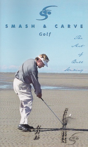 Smash and Carve Golf: The Art of Ball Striking by Scott Minni | Goodreads