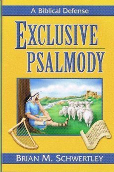 Exclusive Psalmody A Biblical Defense by Brian Schwertley | Goodreads