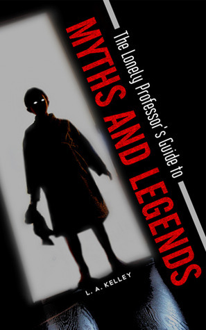 The Lonely Professor's Guide to Myths and Legends by L.A. Kelley ...