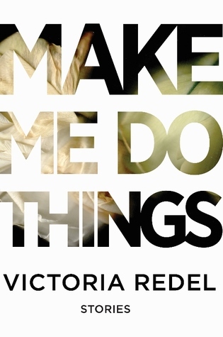 Make Me Do Things by Victoria Redel | Goodreads