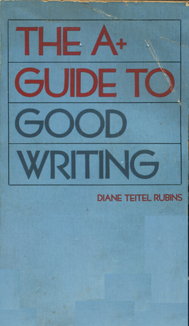 The A+ guide to good writing by Diane Teitel Rubins | Goodreads