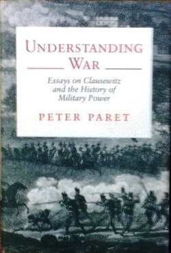 Understanding War: Essays on Clausewitz and the History of Military ...
