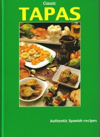 Classic Tapas Authentic Spanish Recipes by Rafael De Haro | Goodreads